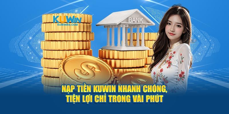 Hướng dẫn nạp tiền Kuwin chuẩn chỉ từ A đến Z cho tân thủ